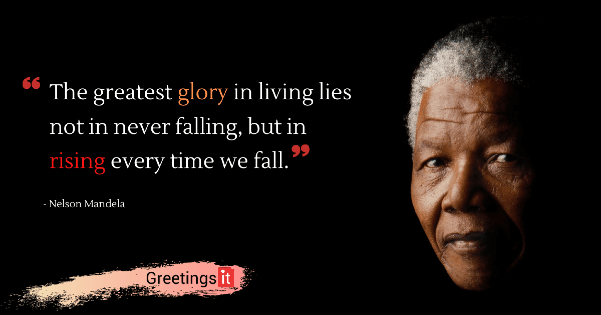 The greatest glory in living lies not in never falling, but in rising ...